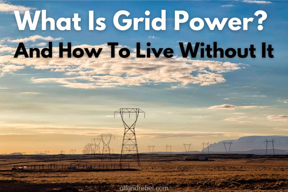 What Is Grid Power And How To Live Without It Off Grid Rebel
